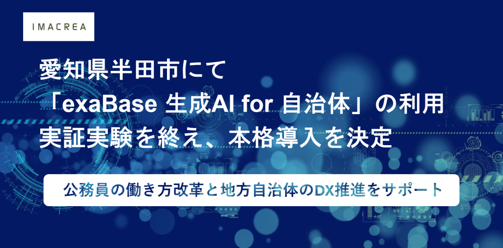 愛知県半田市にて「exaBase 生成AI for 自治体」利用の実証実験を終え、本格導入を決定 - イマクリエ | 未来の働き方を創造する